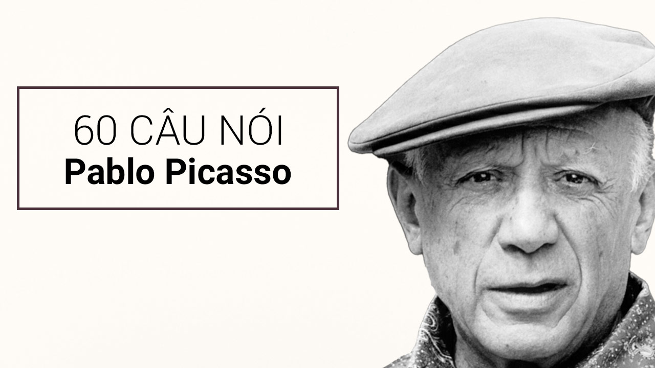 60 câu nói tinh hoa của Pablo Picasso - Ý NGHĨA SỐNG